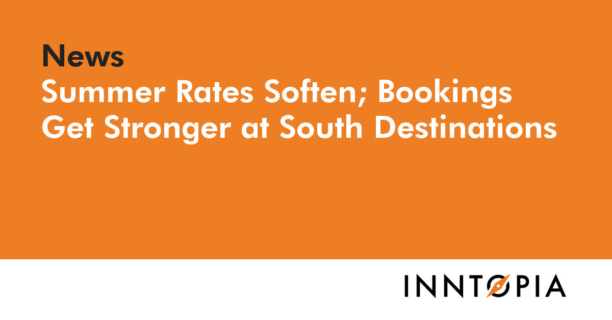 Summer Rates Soften; Bookings Get Stronger at South Destinations
