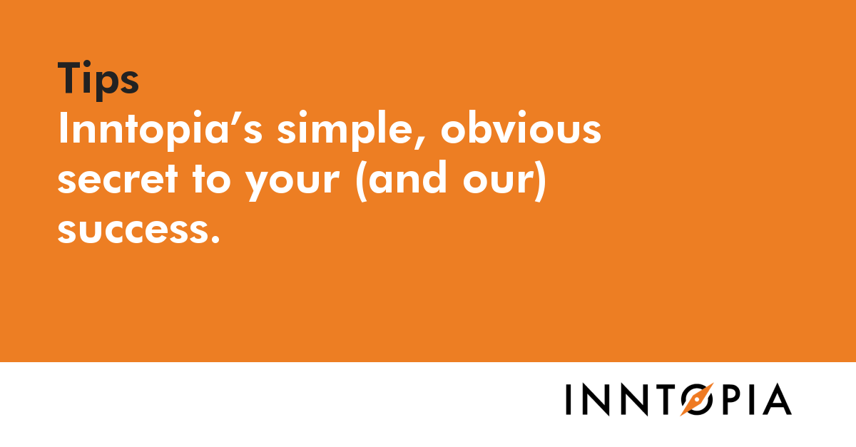 Inntopia’s simple, obvious secret to your (and our) success.